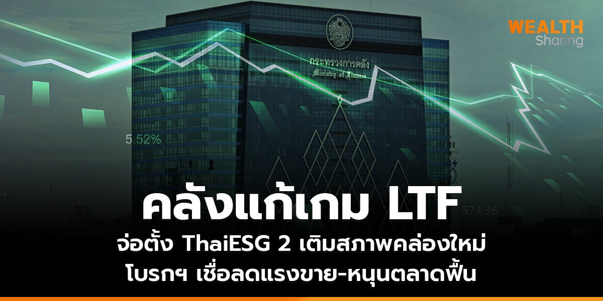 คลังแก้เกม LTF จ่อตั้ง ThaiESG 2 เติมสภาพคล่องใหม่ โบรกฯ เชื่อลดแรงขาย-หนุนตลาดฟื้น | Share2Trade